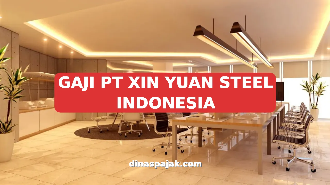 Rincian Gaji PT Xin Yuan Steel Indonesia Per Posisi 2026 - DinasPajak.com
